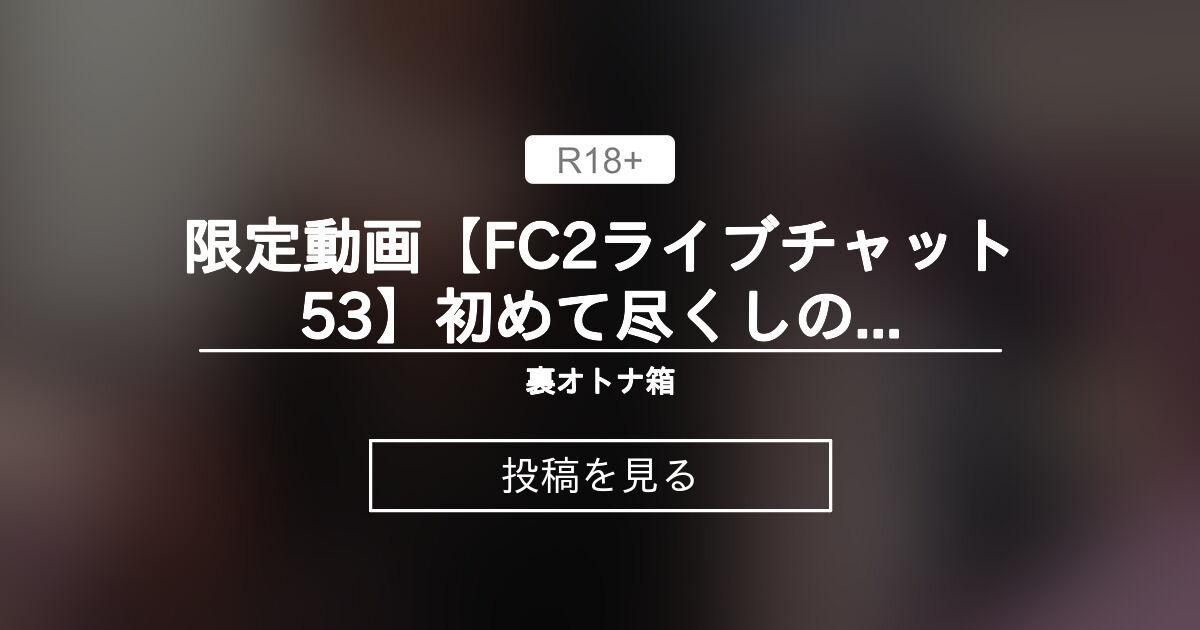 【童顔】 限定動画🔞【FC2ライブチャット53】初めて尽くしの、普通のウブな子【セックス配信】 - 裏オトナ箱 (オトナ箱)の投稿｜ファンティア[Fantia]