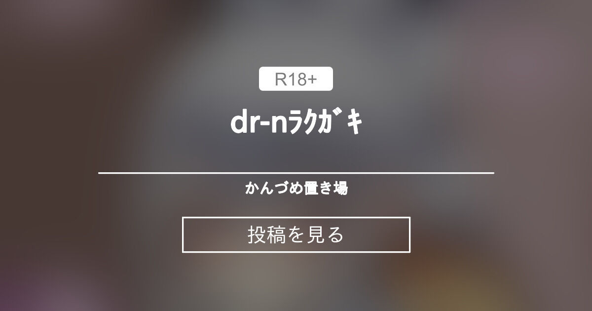 dr-nﾗｸｶﾞｷ - かんづめ置き場 (かんづめ)の投稿｜ファンティア[Fantia]