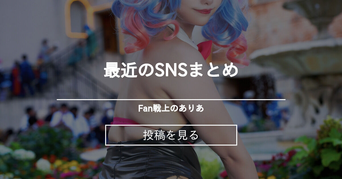 最近のSNSまとめ - Fan戦上のありあ (ありあちゃん)の投稿｜ファンティア[Fantia]