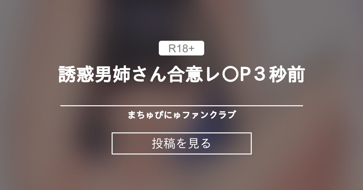 【男の娘】 誘惑男姉さん合意レ〇P3秒前 - まちゅぴにゅファンクラブ (まちゅぴにゅ)の投稿｜ファンティア[Fantia]