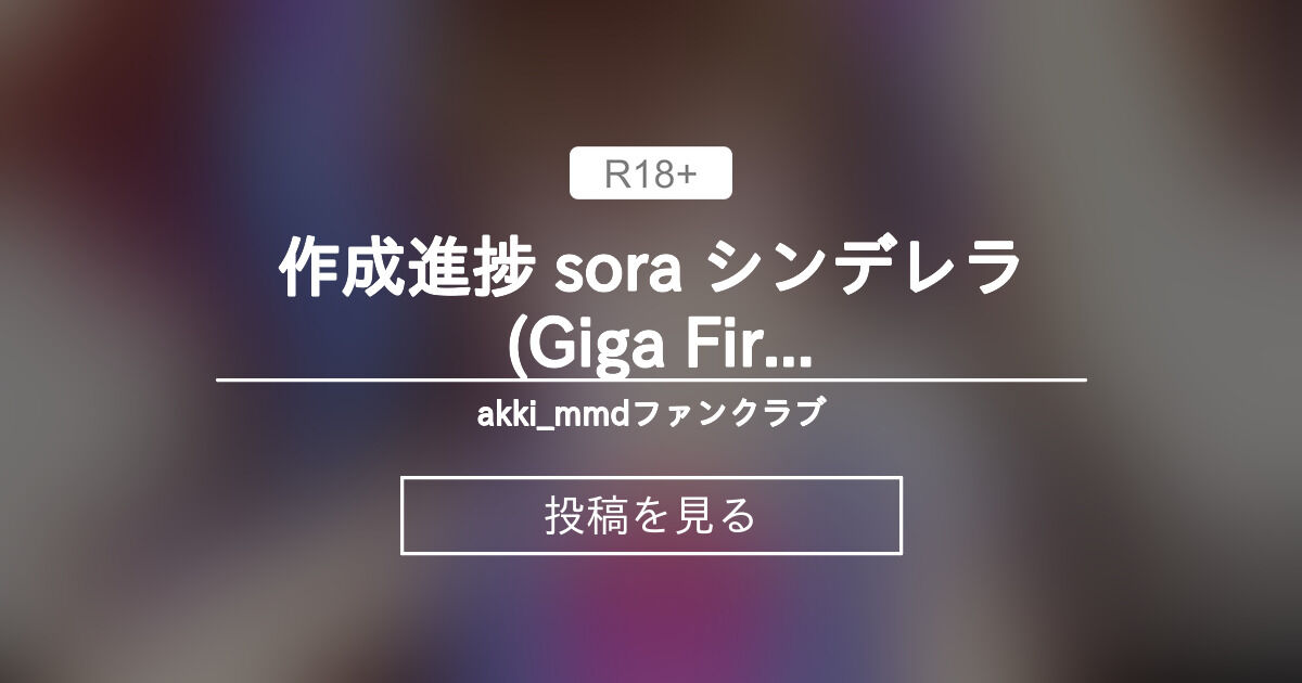 作成進捗 sora シンデレラ (Giga First Night Remix) - akki_mmdファンクラブ (akki_mmd)の投稿｜ファンティア[Fantia]