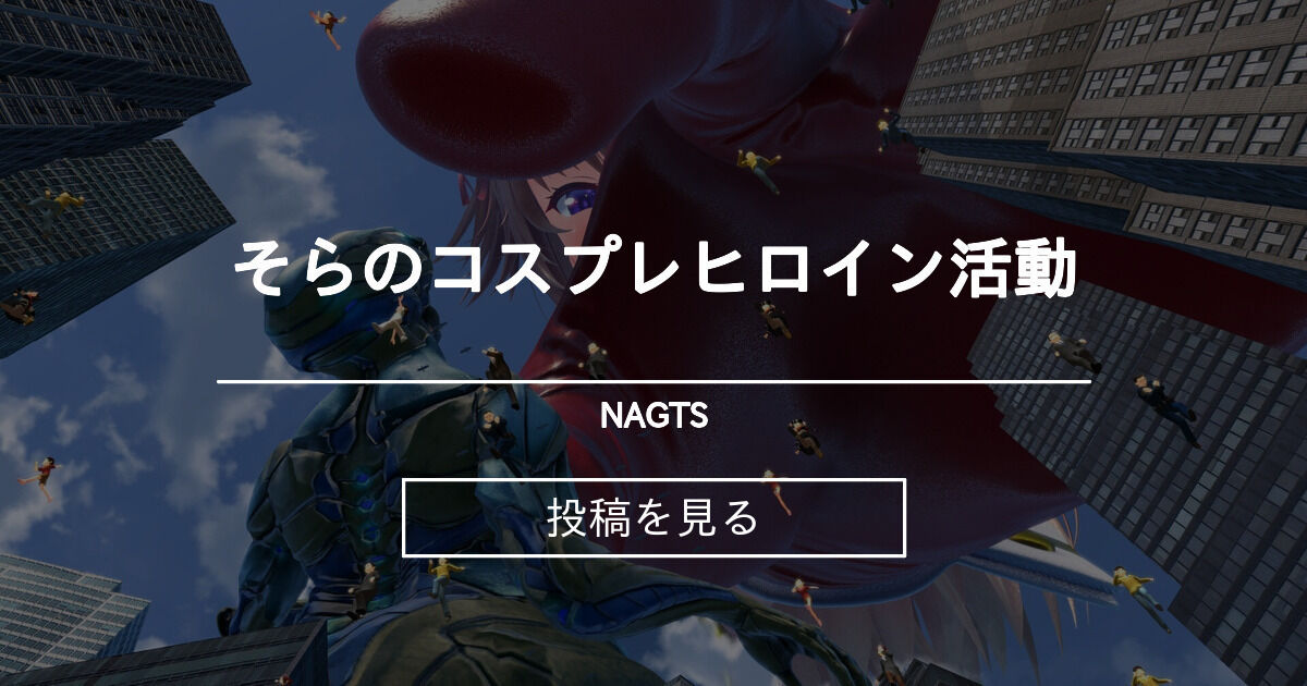 【巨大娘】 そらのコスプレヒロイン活動 - NAGTS (NA)の投稿｜ファンティア[Fantia]