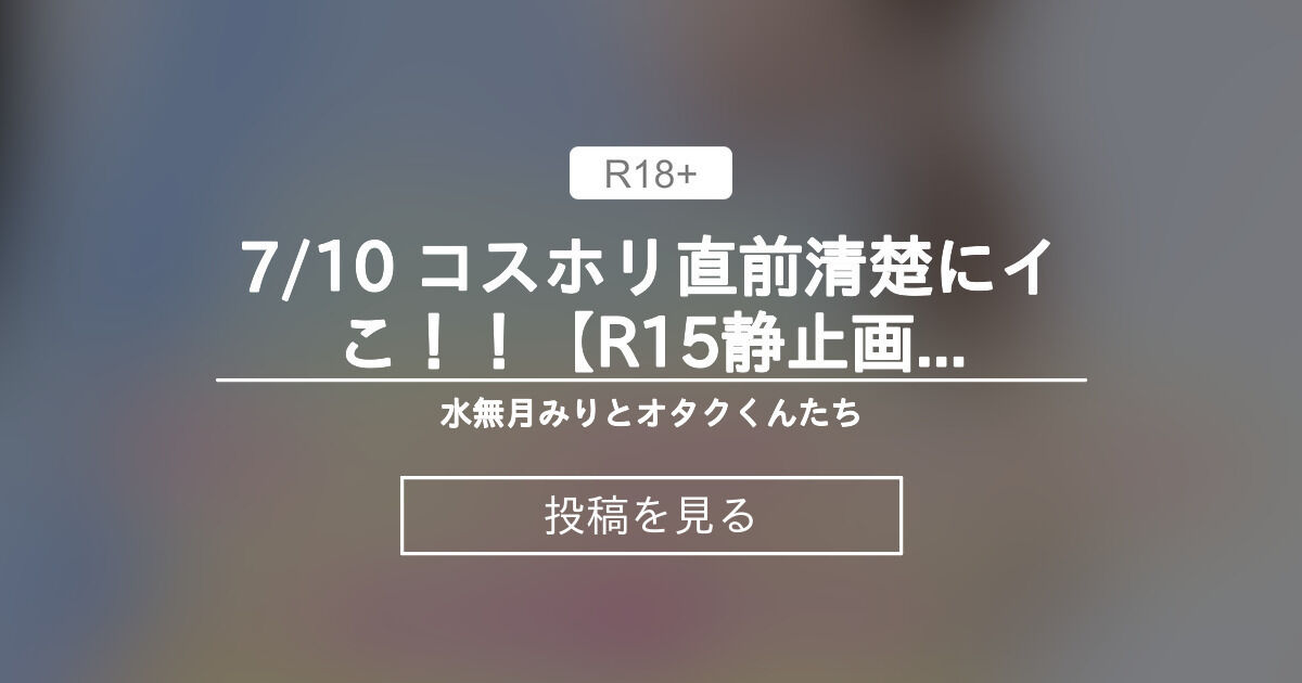 【画像投稿】 7/10 コスホリ直前 清楚にイこ！！【R15静止画 6枚／未収録 R18静止画8枚】📸 - 水無月みりとオタクくんたち (水無月みり)の投稿｜ファンティア[Fantia]