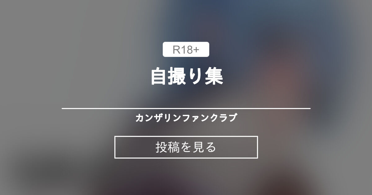自撮り集 - カンザリン🎃ファンクラブ (カンザリン🎃)の投稿｜ファンティア[Fantia]
