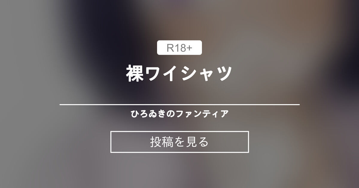 【オリジナル】 裸ワイシャツ - ひろゐきのファンティア (ひろゐき)の投稿｜ファンティア[Fantia]