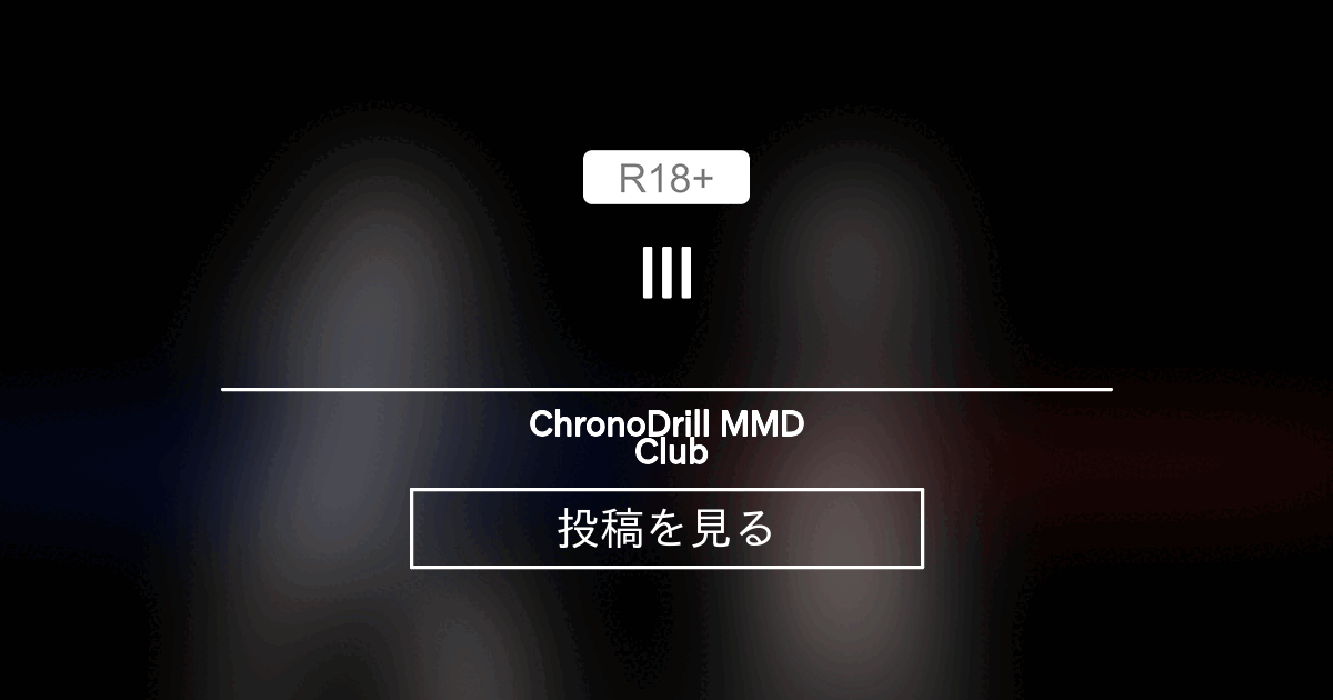III - ChronoDrill MMD Club (ChronoDrill)の投稿｜ファンティア[Fantia]