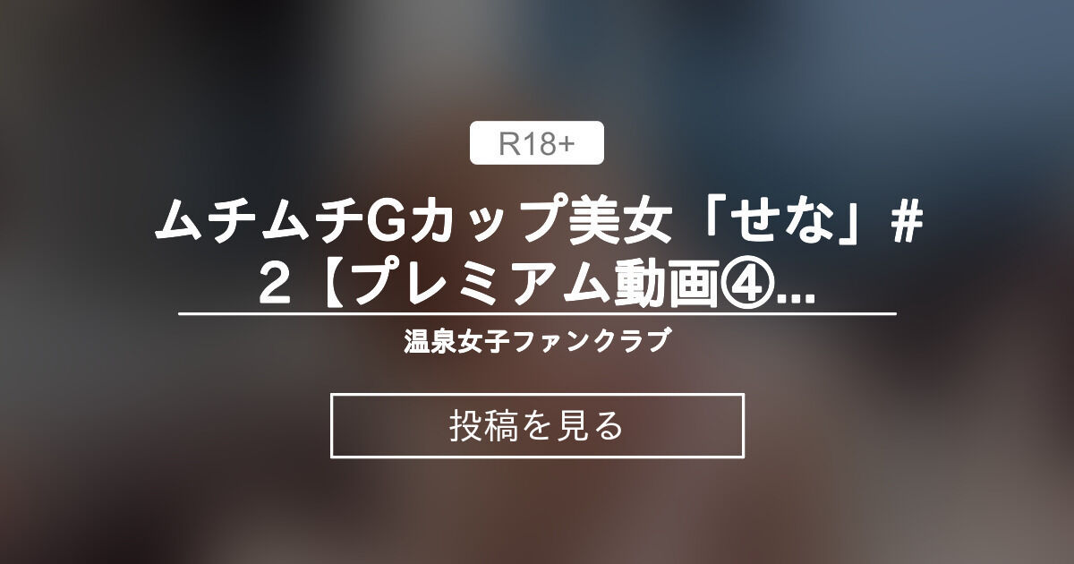 【温泉】 ムチムチGカップ美女「せな」💕#2【プレミアム動画④】 - 温泉女子♨️ファンクラブ (Onsen Girls Channel)の投稿｜ファンティア[Fantia]