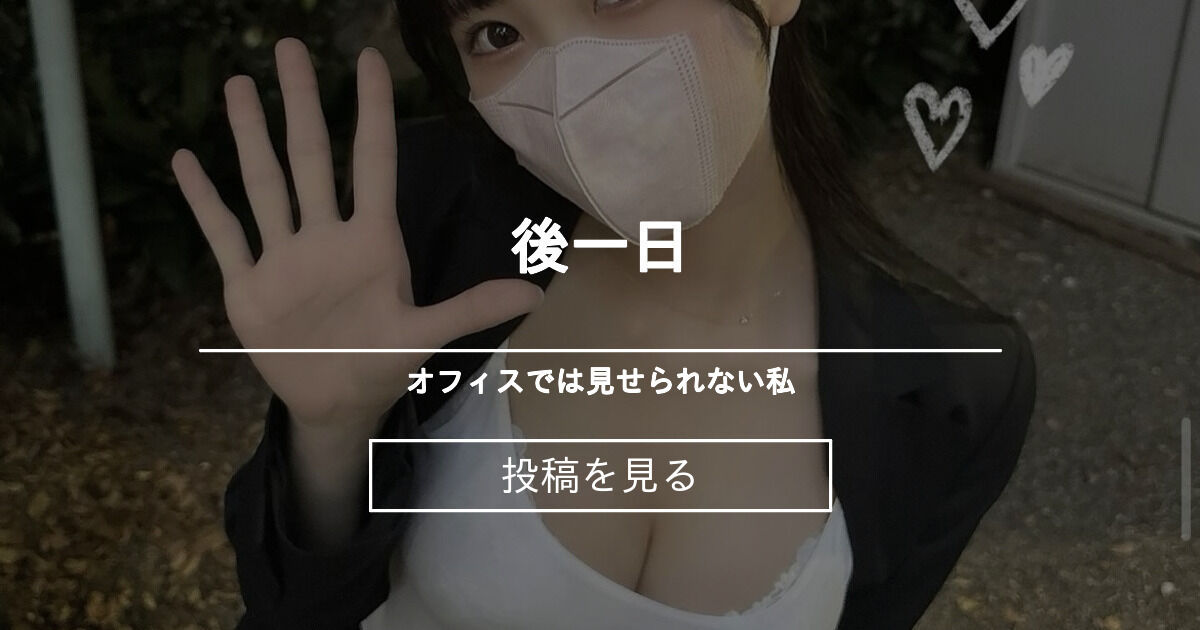 後一日🥹 - オフィスでは見せられない私 (丸の内OLノみずき)の投稿｜ファンティア[Fantia]