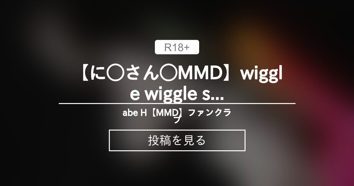【mmd】 【に さん MMD】wiggle wiggle sryktme R18 2K - abe H【MMD】ファンクラブ (abe H【MMD】)の投稿｜ファンティア[Fantia]