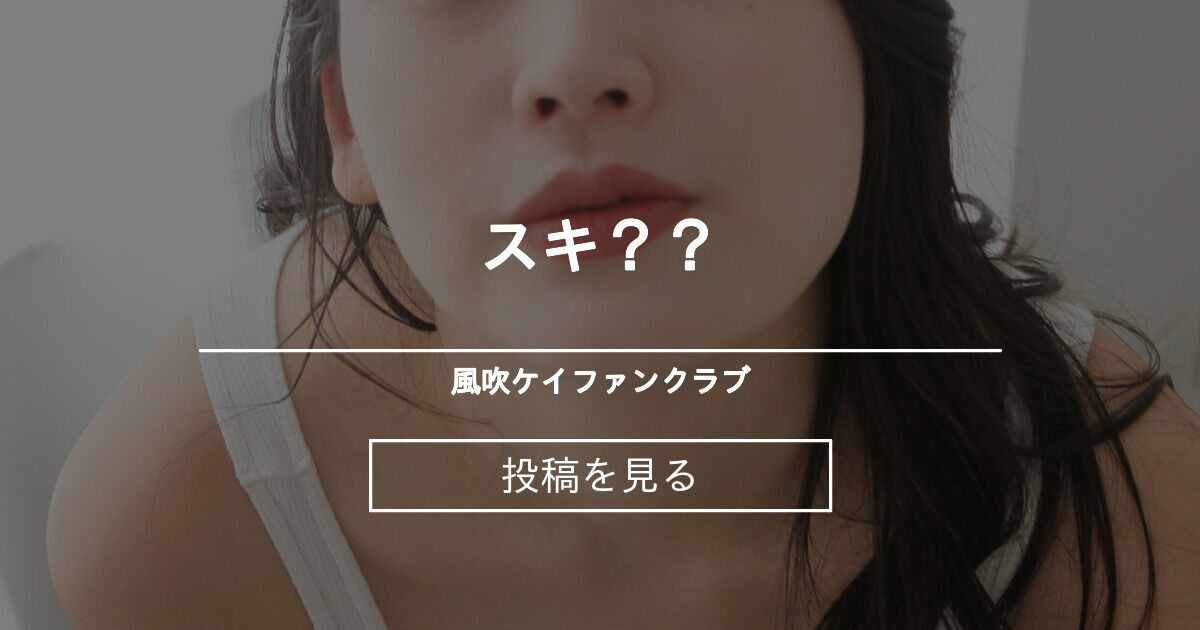 スキ？？💖 - 風吹ケイファンクラブ (風吹ケイ)の投稿｜ファンティア[Fantia]