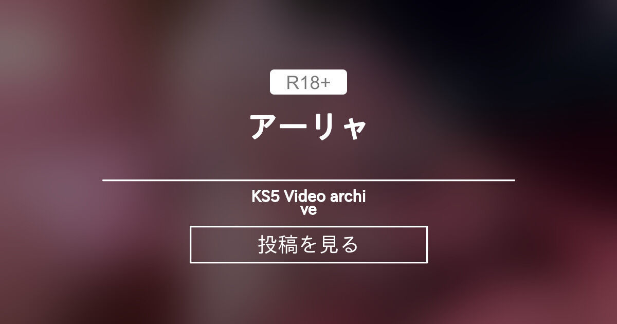 アーリャ - KS5 Video archive (KS5)の投稿｜ファンティア[Fantia]