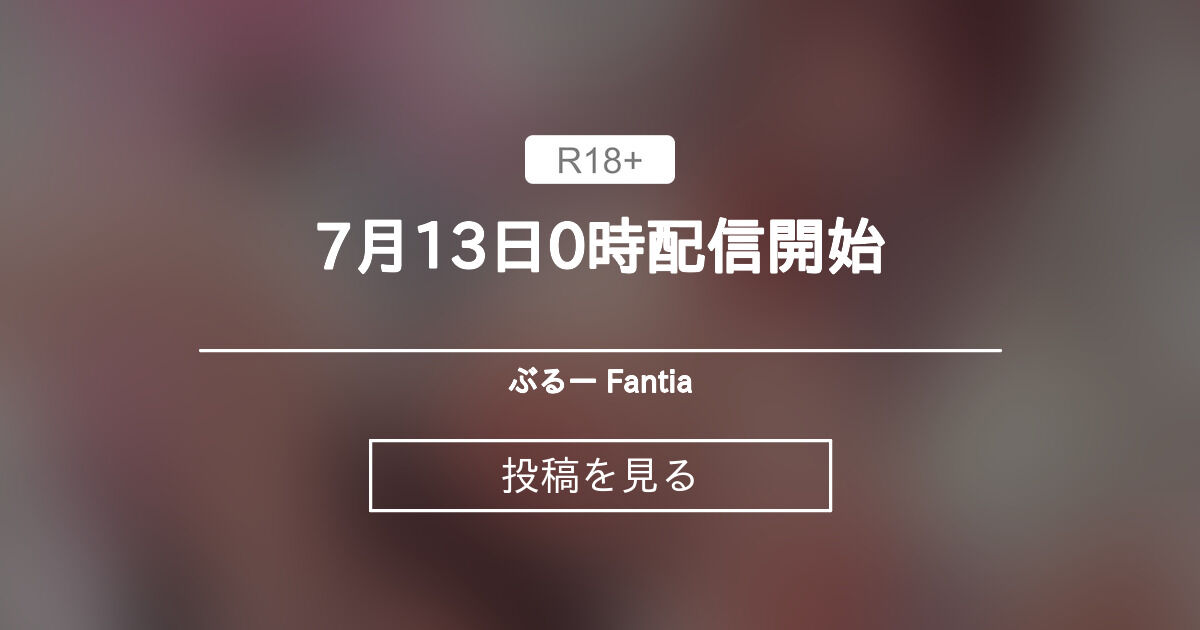 7月13日0時配信開始 - ぶるー Fantia (ぶるー)の投稿｜ファンティア[Fantia]
