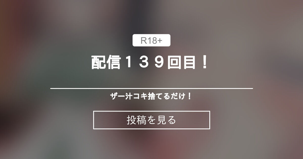 【配信】 配信139回目！♡ - ザー汁コキ捨てるだけ！♡ (みみ)の投稿｜ファンティア[Fantia]