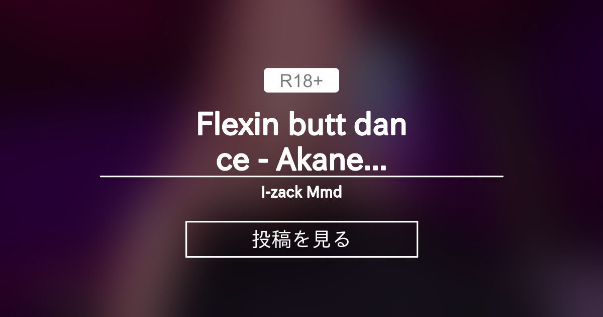 【mmd】 Flexin butt dance - Akane Aoi - I-zack Mmd (I-zack)の投稿｜ファンティア[Fantia]