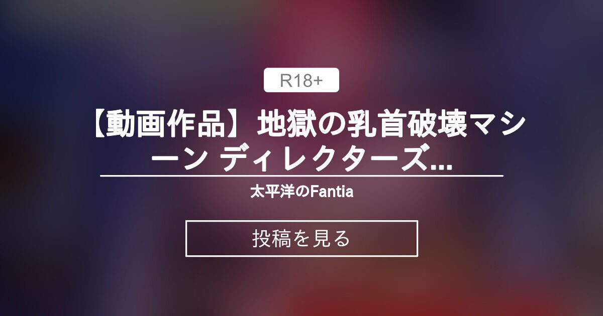 【おっぱい】 【動画作品】地獄の乳首破壊マシーン ディレクターズカット版 - 太平洋のFantia (太平洋)の投稿｜ファンティア[Fantia]