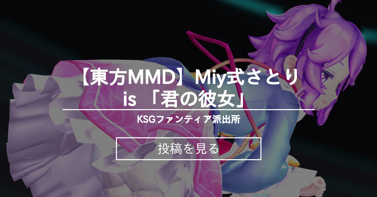 【東方】 【東方MMD】Miy式さとり is 「君の彼女」 - KSGファンティア派出所 (KSG)の投稿｜ファンティア[Fantia]