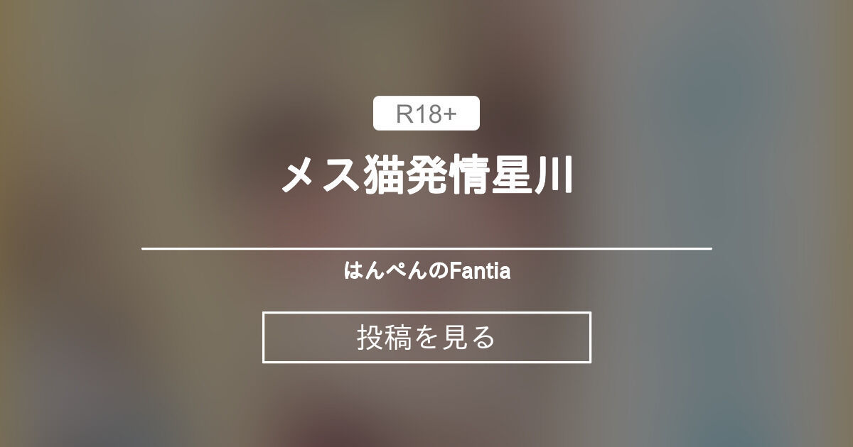 【R-18】 メス猫発情星川 - はんぺんのFantia (はんぺん)の投稿｜ファンティア[Fantia]