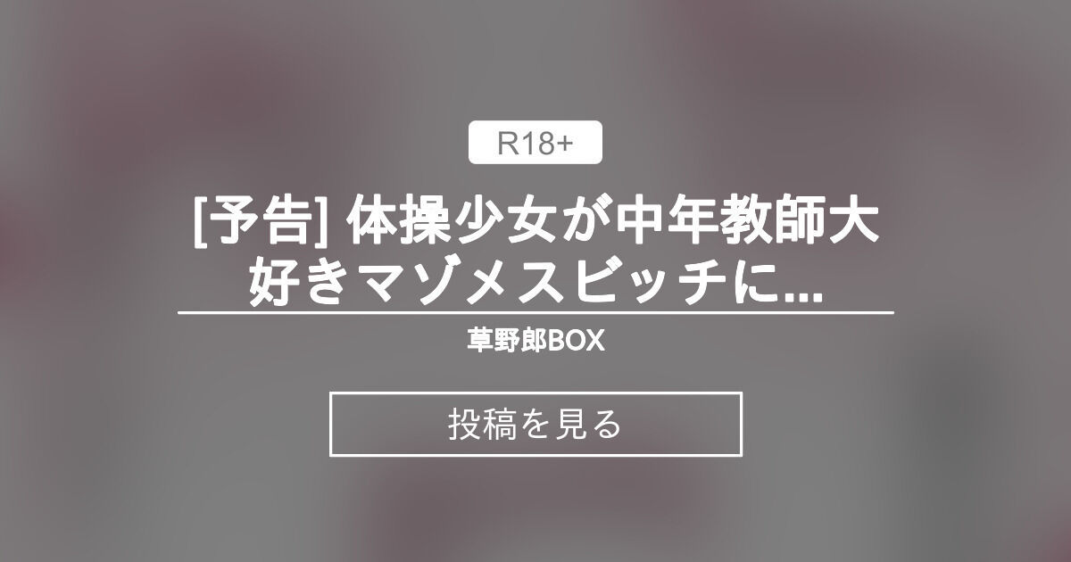 【MC】 [予告] 体操少女が中年教師大好きマゾメスビッチになるMC漫画 9P - 草野郎BOX (草野郎)の投稿｜ファンティア[Fantia]