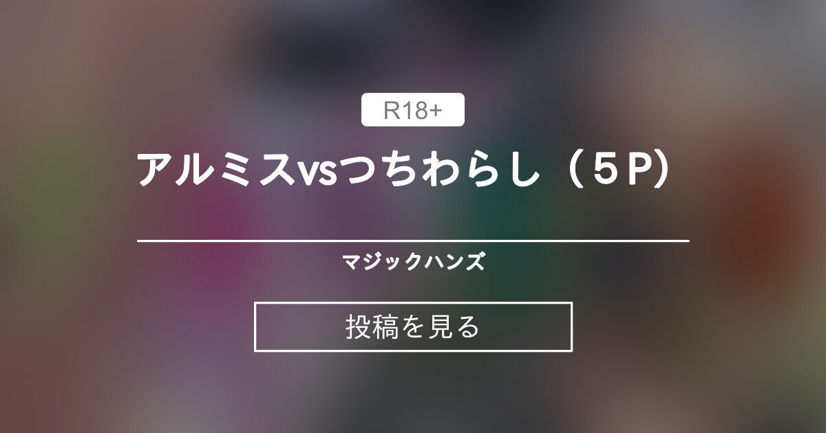 【くすぐり】 アルミスvsつちわらし（5P） - マジックハンズ (G3)の投稿｜ファンティア[Fantia]