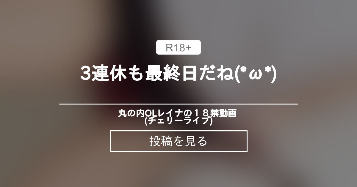 3連休も最終日だね(*'ω'*) - 丸の内OLレイナの18禁動画 (🍒チェリーライブ🍒) (丸の内OLレイナ)の投稿｜ファンティア[Fantia]