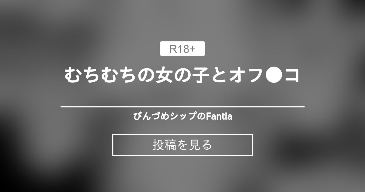 【オリジナル】 むちむちの女の子とオフ コ - びんづめシップのFantia (びんづめシップ)の投稿｜ファンティア[Fantia]