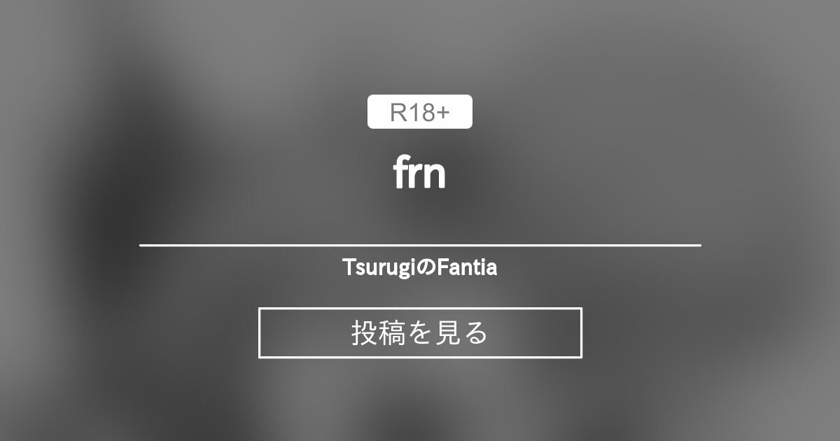 frn - TsurugiのFantia (Tsurugi)の投稿｜ファンティア[Fantia]