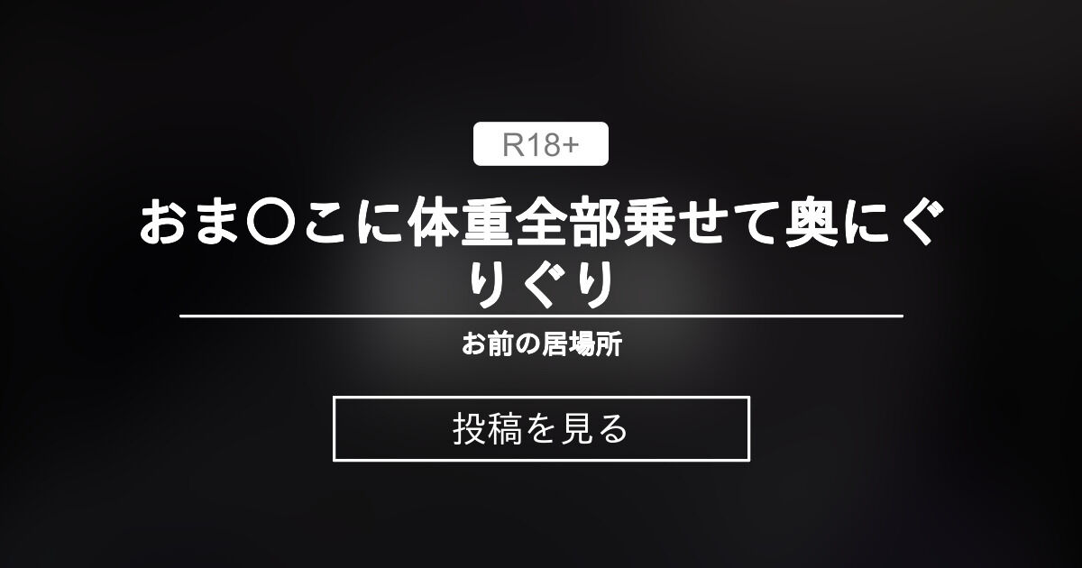 【オリジナル】 おま〇こに体重全部乗せて奥にぐりぐり♡ - お前の居場所 (かすくん)の投稿｜ファンティア[Fantia]