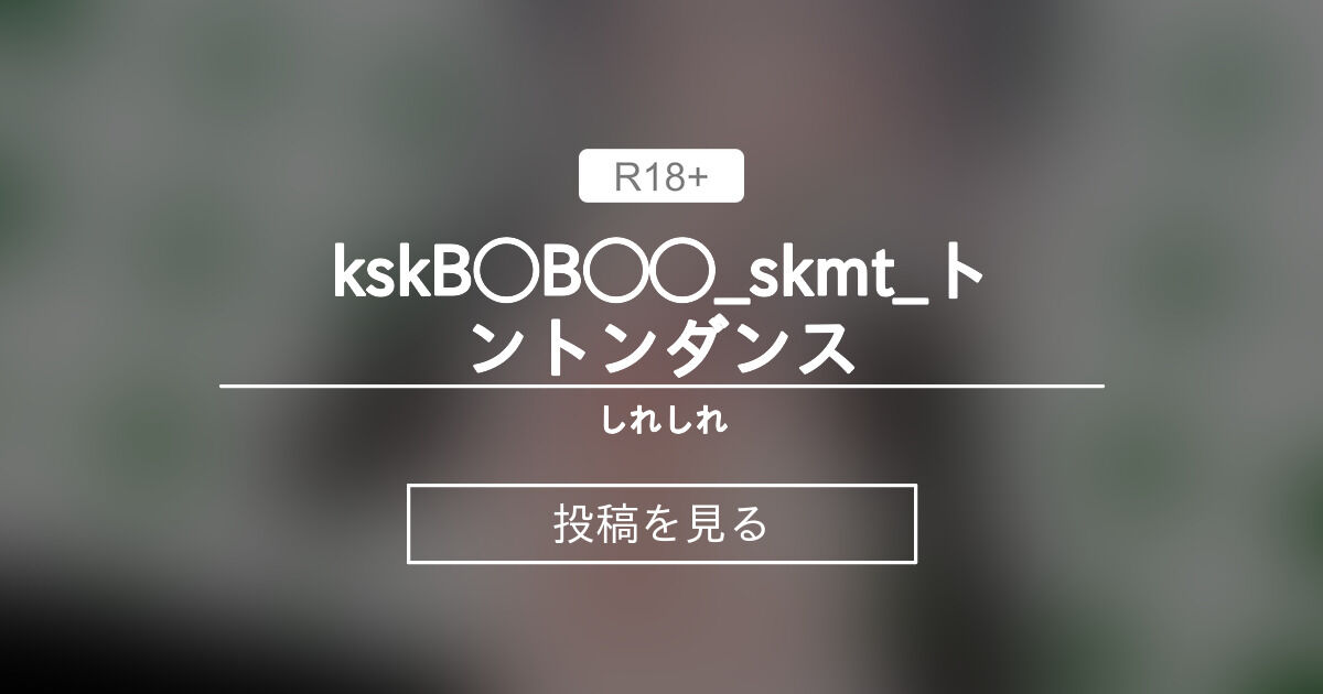 kskB B _skmt_トントンダンス - しれしれ (siresire)の投稿｜ファンティア[Fantia]