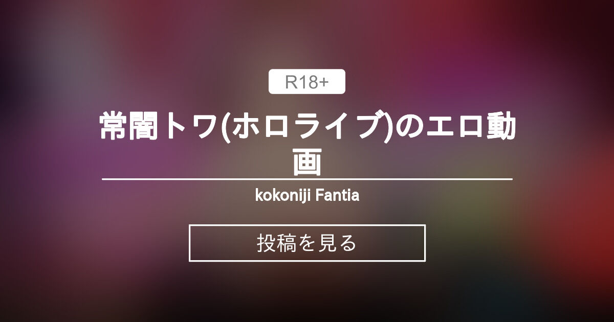 【二次創作】 常闇トワ(ホロライブ)のエロ動画 - kokoniji Fantia (kokoniji)の投稿｜ファンティア[Fantia]