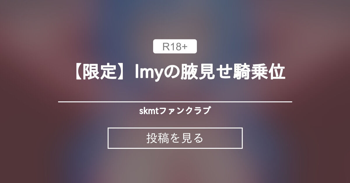 【lmy】 【限定】lmyの腋見せ騎乗位 - skmtファンクラブ (skmt)の投稿｜ファンティア[Fantia]