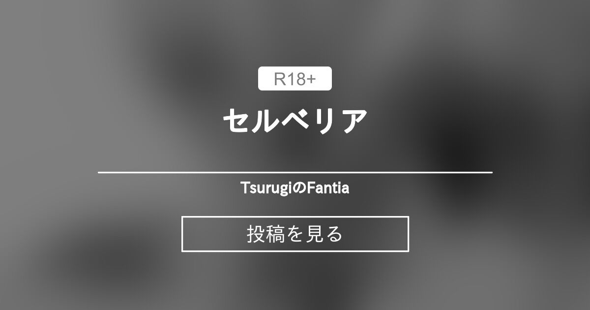 セルベリア - TsurugiのFantia (Tsurugi)の投稿｜ファンティア[Fantia]