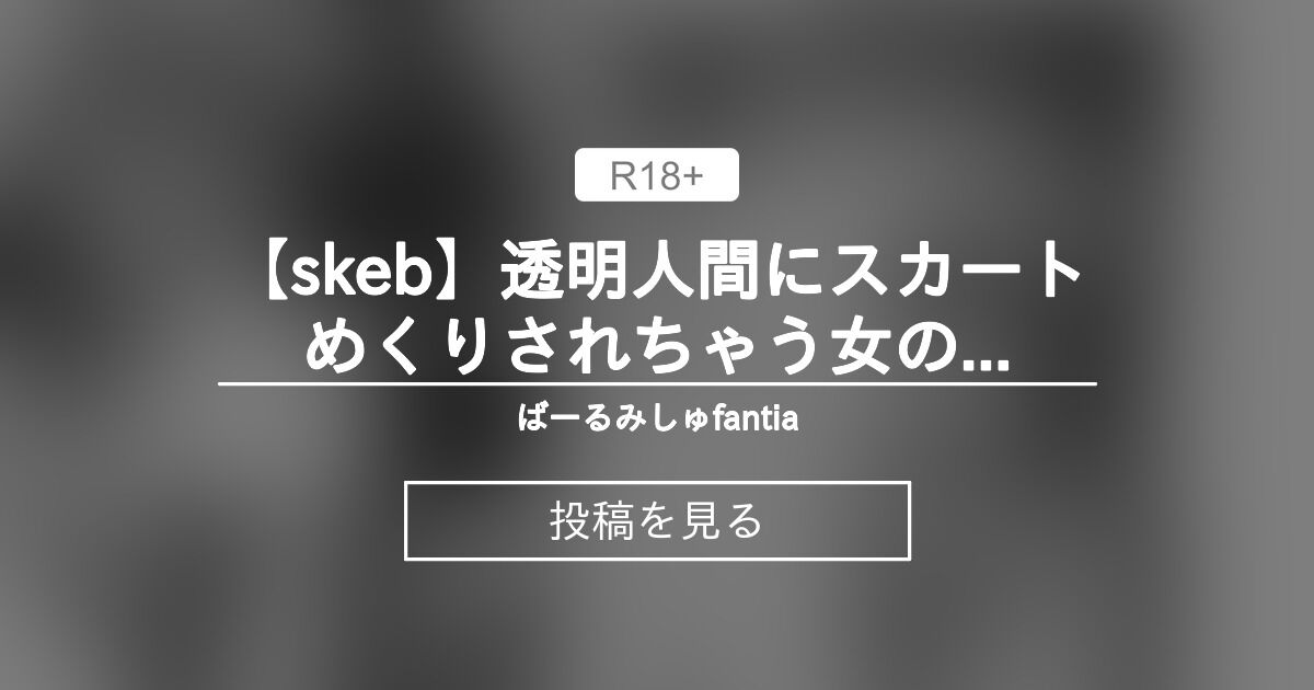 【オリジナル】 【skeb】透明人間にスカートめくりされちゃう女の子 - ばーるみしゅfantia (論倫理ろんり)の投稿｜ファンティア[Fantia]