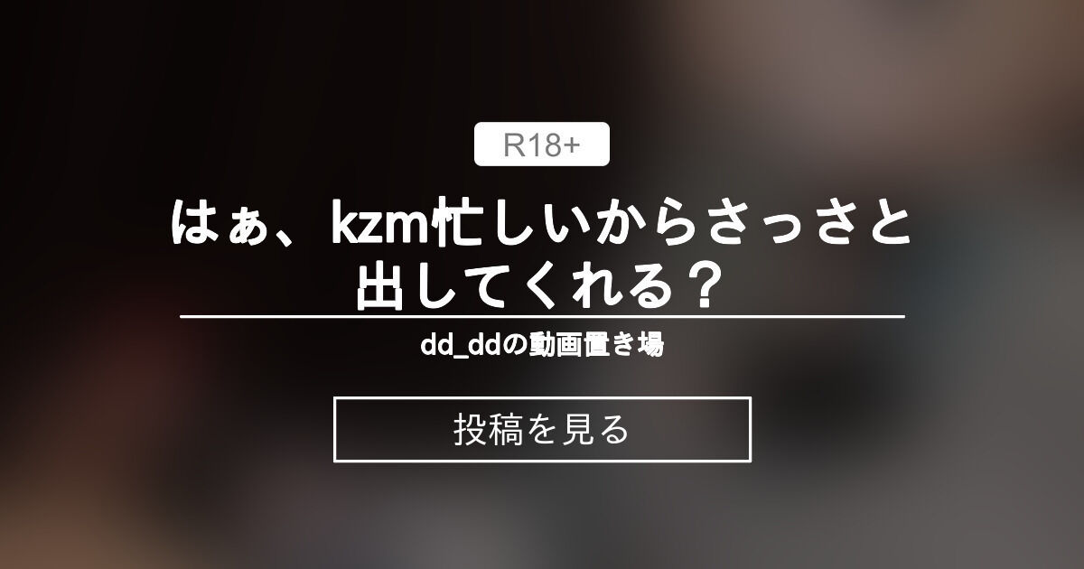 【mmd】 はぁ、kzm忙しいからさっさと出してくれる？ - dd_ddの動画置き場 (dd_dd)の投稿｜ファンティア[Fantia]