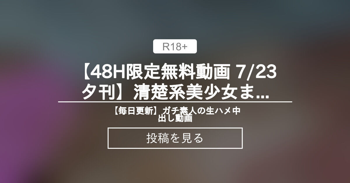 【中出し】 【48H限定🕒無料動画 7/23🌛夕刊】清楚系美少女まいかちゃんとSEXしてラストスパートで激しく突きまくった正常位動画 - 【毎日更新】ガチ素人の生ハメ中出し動画 (蜜のあわれ ...
