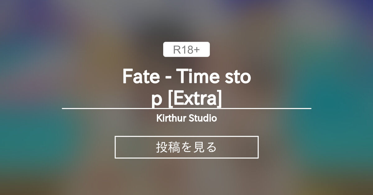 【R-18】 Fate - Time stop [Extra] - Kirthur Studio (Kirthur Studio)の投稿｜ファンティア[Fantia]