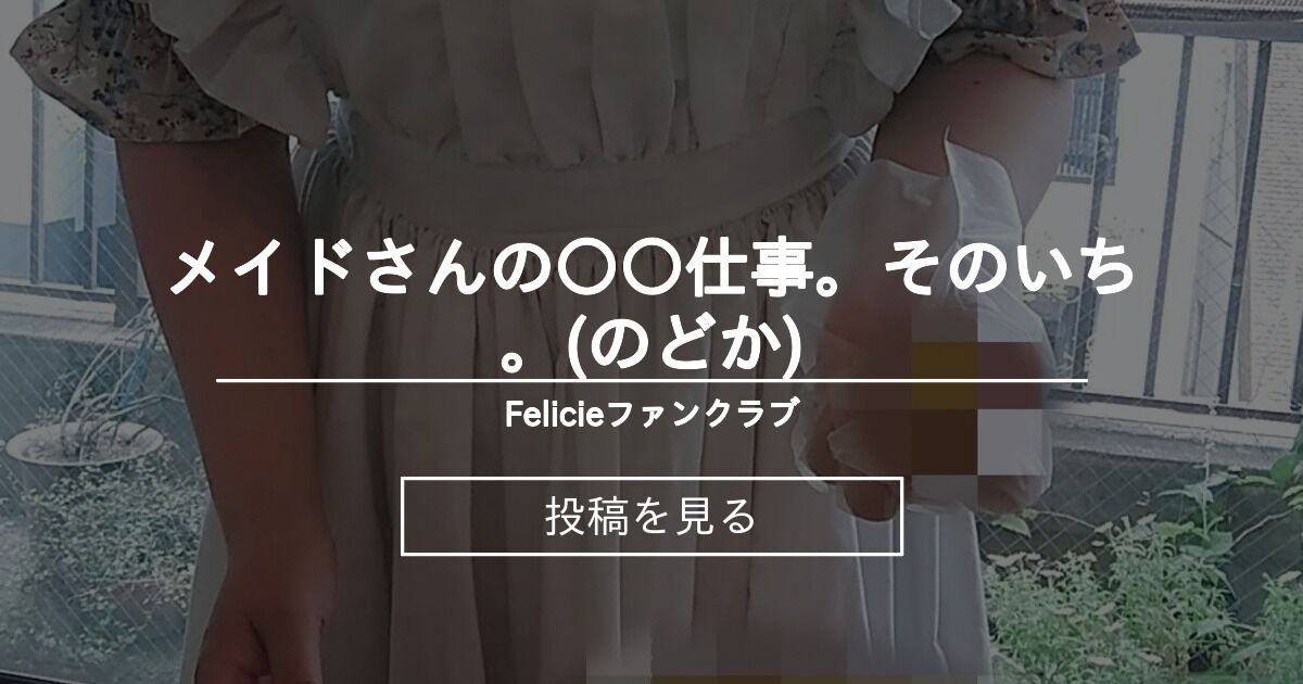 【メイドさん】 メイドさんの 仕事。そのいち。(のどか) - Felicieファンクラブ (フェリシー)の投稿｜ファンティア[Fantia]