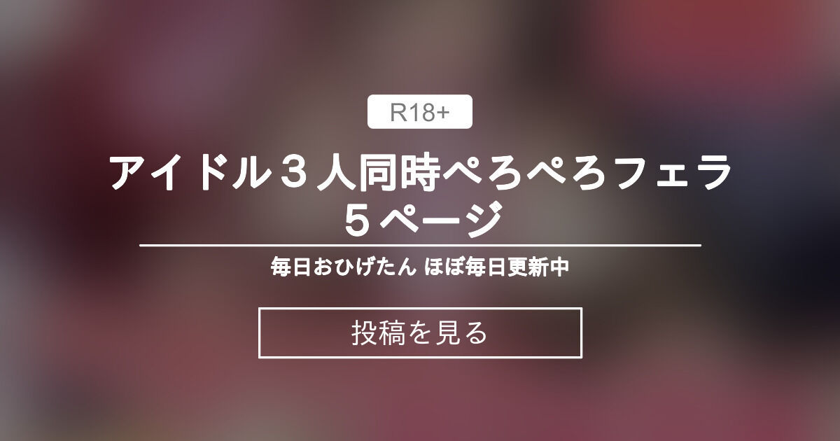 【R-18】 アイドル3人同時ぺろぺろフェラ💕5ページ - 毎日おひげたん ほぼ毎日更新中 (尾髭丹（おひげたん）)の投稿｜ファンティア[Fantia]