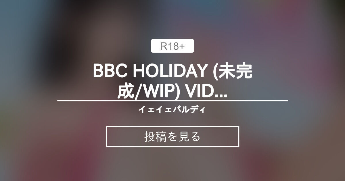 【NTR】 BBC HOLIDAY (未完成/WIP) VIDEO - イェイェバルディ (YeYeBirdie)の投稿｜ファンティア[Fantia]