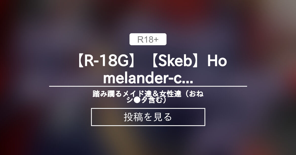 【skebリクエスト】 【R-18G】【Skeb】Homelander-chan2 - 踏み躙るメイド達＆女性達（おねシ タ含む） (はくば いちご)の投稿｜ファンティア[Fantia]