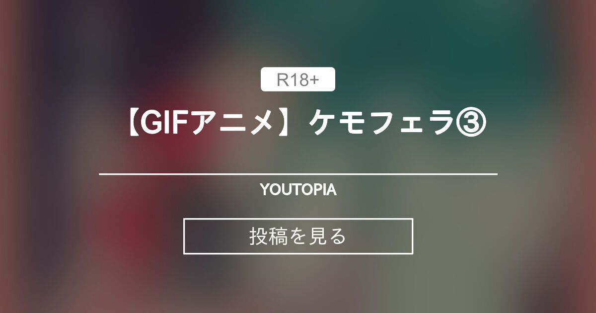 【オリジナル】 【GIFアニメ】ケモフェラ③ - YOUTOPIA (FXX)の投稿｜ファンティア[Fantia]
