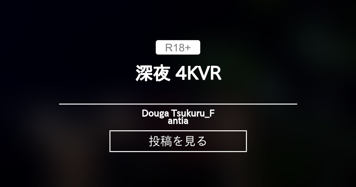 【VR】 深夜 4KVR - Douga Tsukuru_Fantia (Douga Tsukuru)の投稿｜ファンティア[Fantia]