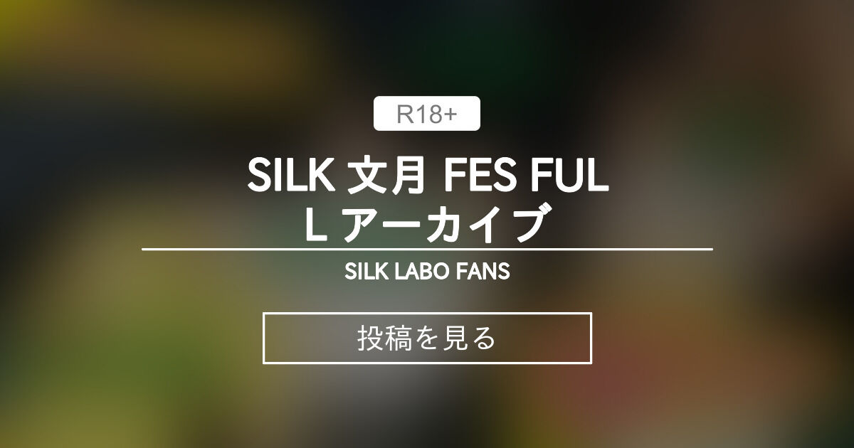 【SILKFES】 SILK 文月 FES FULL アーカイブ - SILK LABO FANS (SILK LABO)の投稿｜ファンティア[Fantia]