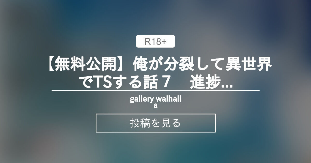 【TSF】 【無料公開】俺が分裂して異世界でTSする話7 進捗報告1 - gallery walhalla (庚)の投稿｜ファンティア[Fantia]
