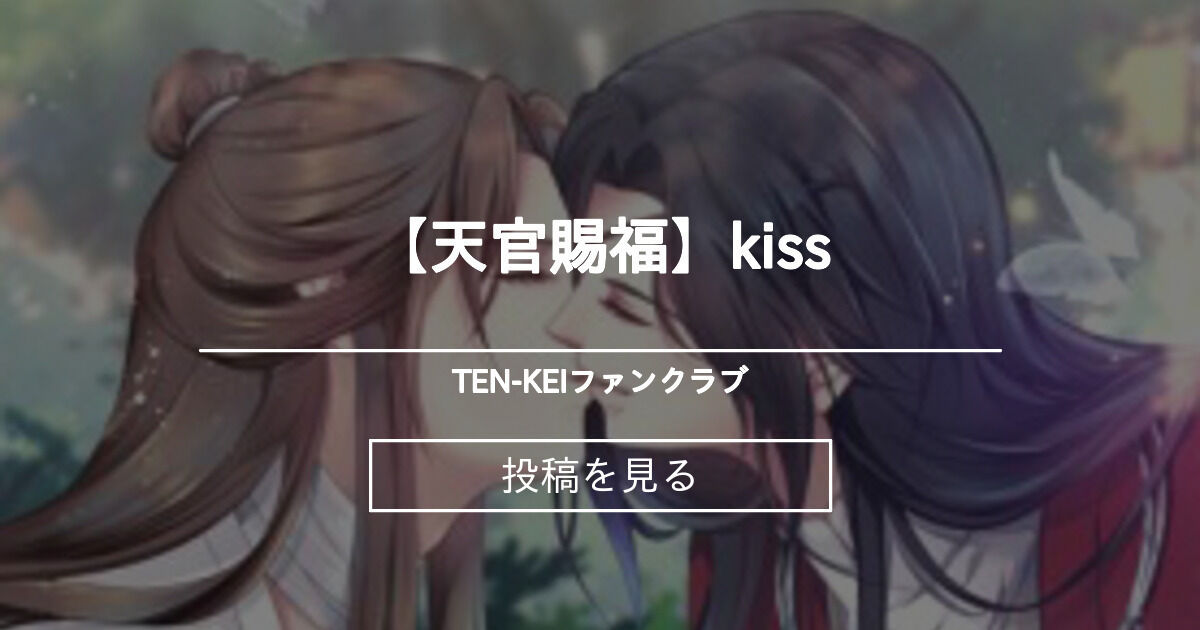 천관사복】 【天官賜福】🦋🌸kiss - TEN-KEIファンクラブ (TEN-KEI)の投稿｜ファンティア[Fantia]