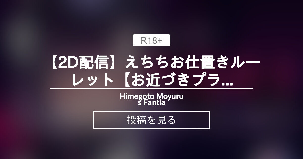 【限定配信】 【🔞2D配信】えちちお仕置きルーレット♡【お近づきプラン以上🤍特典アーカイブ】 - Himegoto Moyuru's Fantia (秘琴もゆる🐾🎀 2.5次元えちVtuber ...