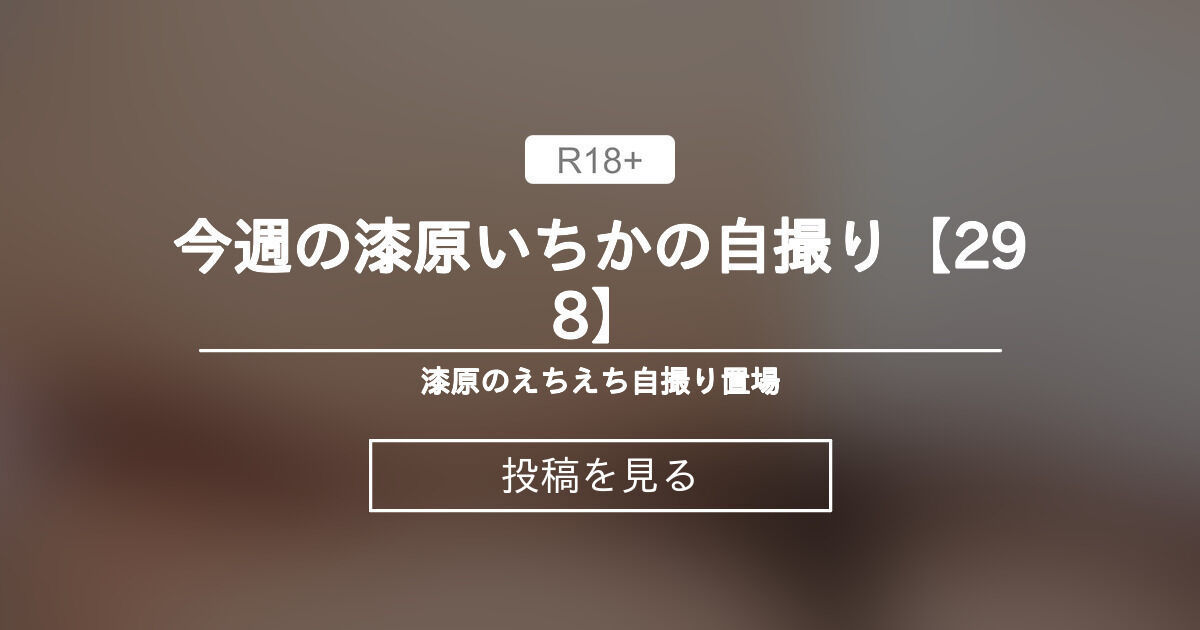【自撮り】 今週の漆原いちかの自撮り【298】 - 漆原のえちえち自撮り置場 (漆原いちか)の投稿｜ファンティア[Fantia]