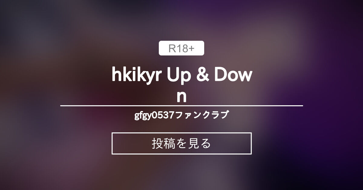 【3D】 hkikyr Up & Down - gfgy0537ファンクラブ (gfgy0537)の投稿｜ファンティア[Fantia]