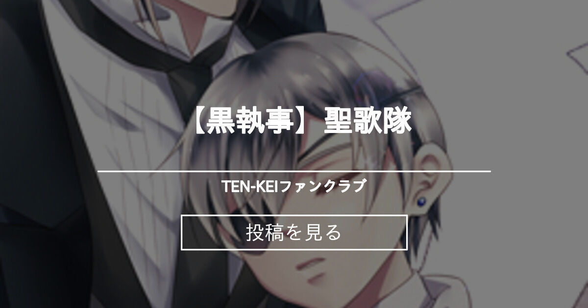 【黒執事】 【黒執事】聖歌隊 - TEN-KEIファンクラブ (TEN-KEI)の投稿｜ファンティア[Fantia]