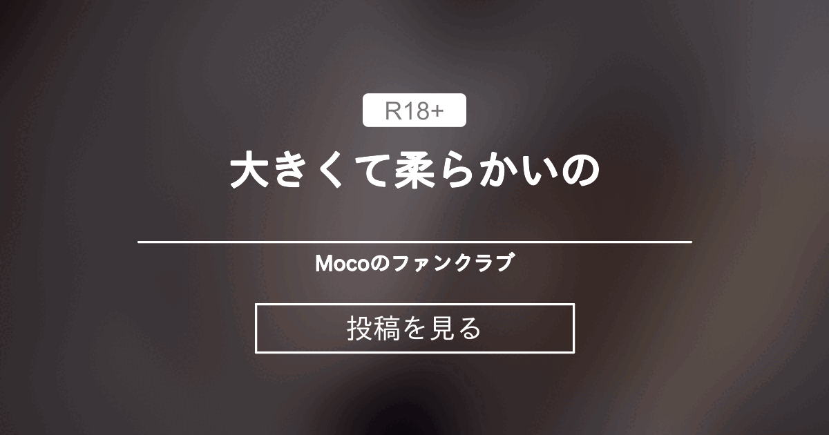 大きくて柔らかいの🥰 - Mocoのファンクラブ🩷 (PQカップMoco🩷)の投稿｜ファンティア[Fantia]