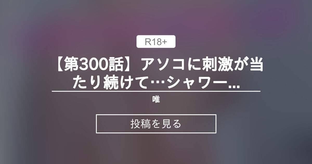 【唯】 【第300話】アソコに刺激が当たり続けて…シャワーオナニーで腰がヘコヘコに/// - 唯 (ゆい)の投稿｜ファンティア[Fantia]